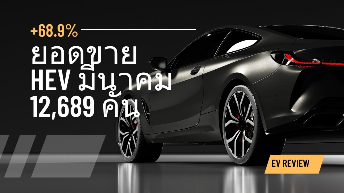 ยอดขาย HEV เดือนมีนาคมโตโลด ทำสถิติ 12,689 คัน เพิ่มขึ้น 68.9% แต่ BEV และ PHEV กอดคอร่วง - ev-roads