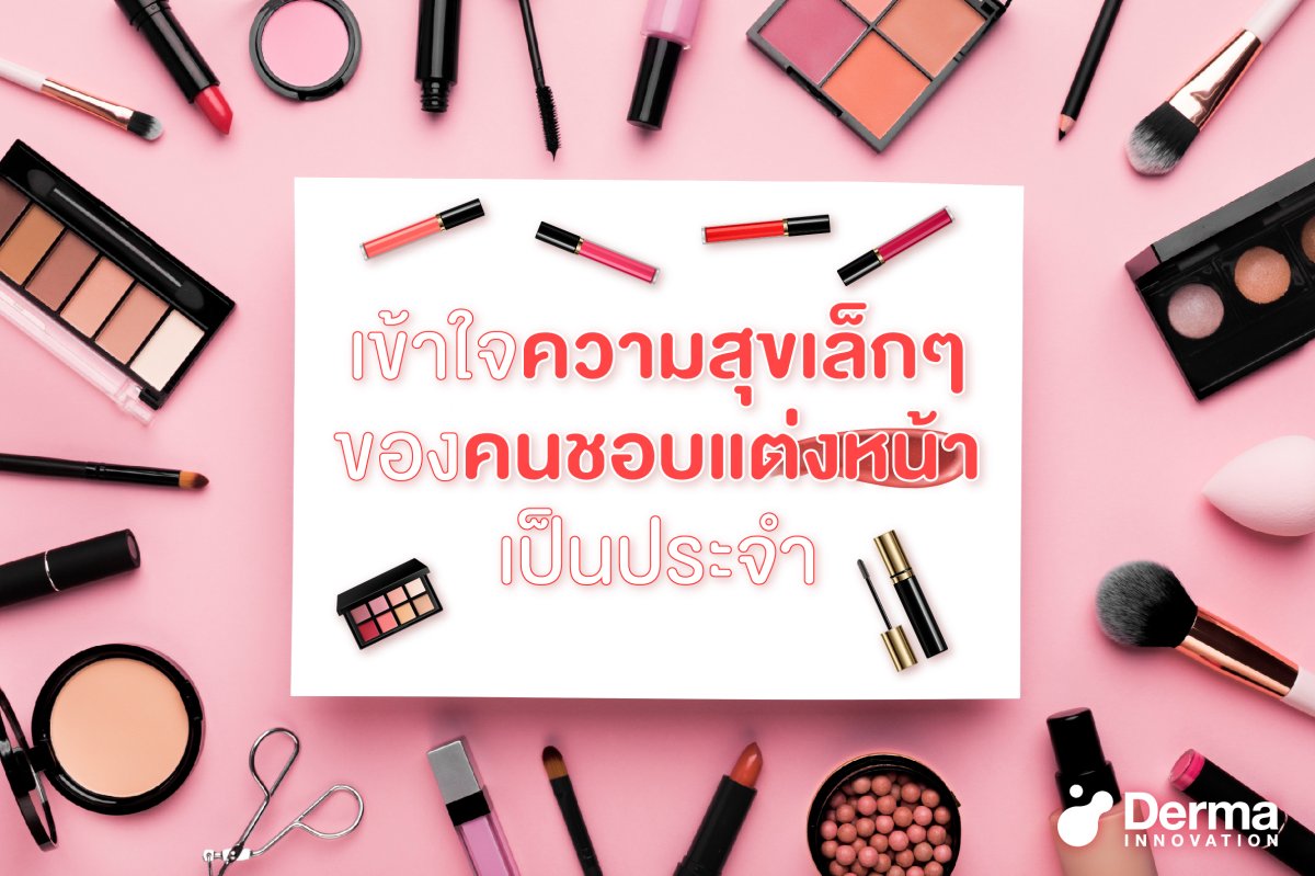 เข้าใจความสุขเล็กๆ ของคนชอบแต่งหน้าเป็นประจำ Derma Innovation