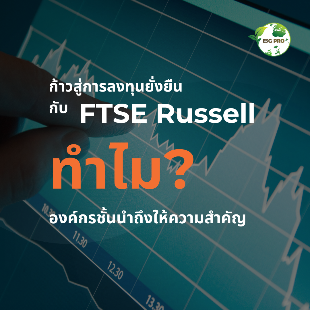 ก้าวสู่การลงทุนยั่งยืนกับ FTSE Russell: ทำไมองค์กรชั้นนำถึงให้ความสำคัญ?