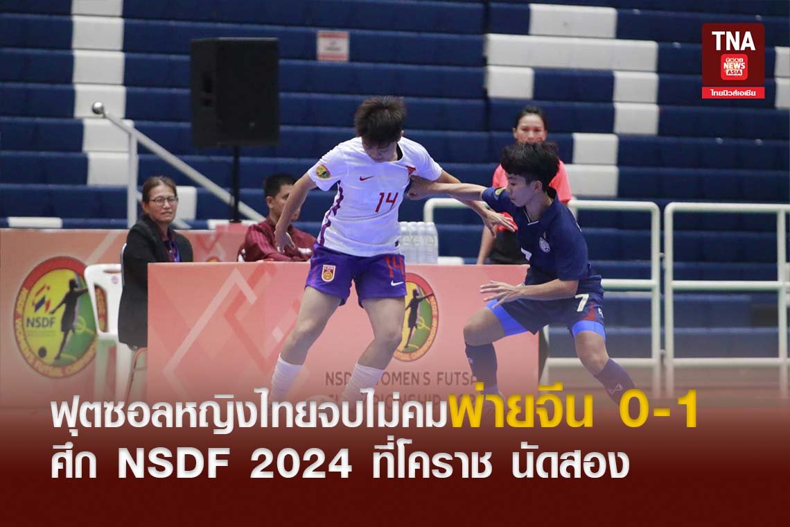 ฟุตซอลหญิงไทย จบไม่คมพ่าย จีน 0-1 ศึก NSDF 2024 ที่โคราช นัดสอง - thainewsasia