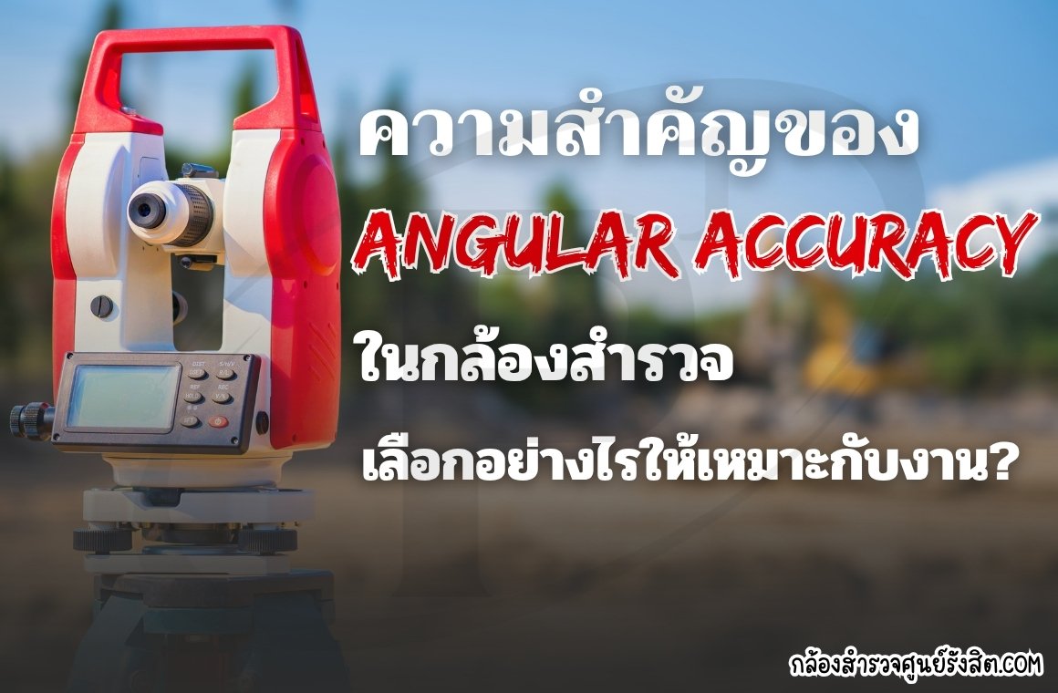 ความสำคัญของ Angular Accuracy ในกล้องสำรวจ