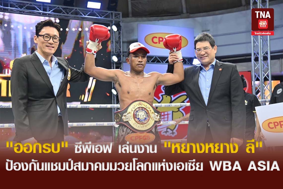 "ออกรบ" ซีพีเอฟ เล่นงาน "หยางหยาง ลี" ป้องกันแชมป์สมาคมมวยโลกแห่งเอเซีย WBA ASIA - thainewsasia